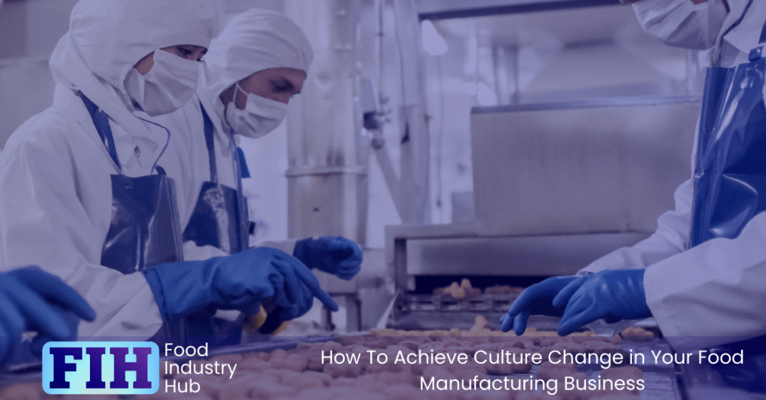 How To Achieve Culture Change in Your Food Manufacturing Business