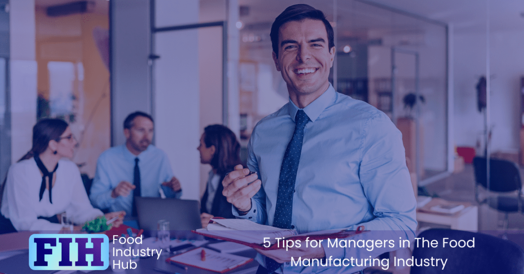 5 Tips for Managers in The Food Manufacturing Industry