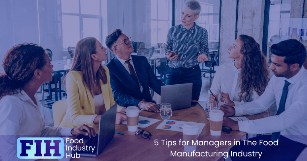 5 Tips for Managers in The Food Manufacturing Industry