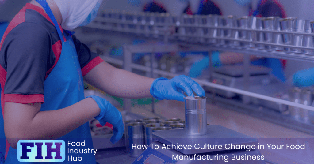 How To Achieve Culture Change in Your Food Manufacturing Business